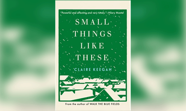 SMALL THINGS LIKE THESE (CLAIRE KEEGAN) - The Phoenix Magazine